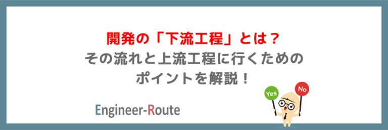 開発の「下流工程」とは？その流れと上流工程に行くためのポイントを解説！ | フリーエンジニアのためのお役立ちコラム